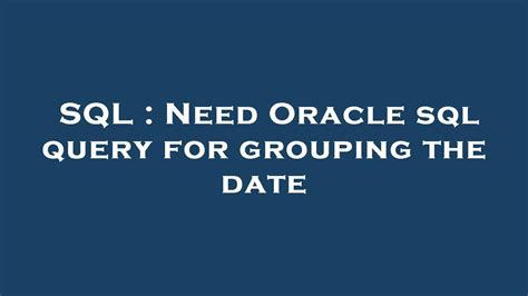 Sql Need Oracle Sql Query For Grouping The Date Youtube