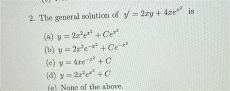 solved 2 the general solution of y 2xy 4xe ² is a y