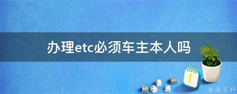 办理etc必须车主本人吗 业百科