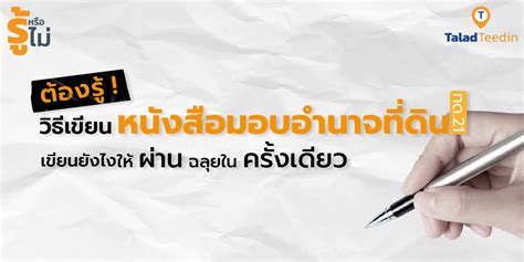 ตลาดที่ดิน รู้หรือไม่ ต้องรู้ วิธีเขียนหนังสือมอบอำนาจที่ดิน ทด 21 ให้ผ่านฉลุย คุณ