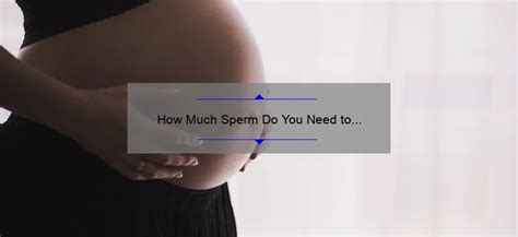 How Much Sperm Do You Need To Get Pregnant Sperm Blog