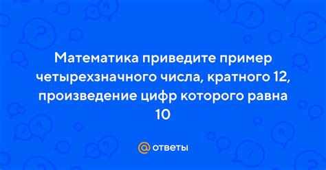 Ответы Математика приведите пример четырехзначного числа кратного 12 произведение