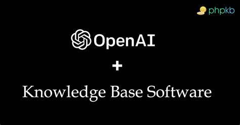 Maximizing The Benefits Of OpenAI Integration In PHPKB Knowledge Base