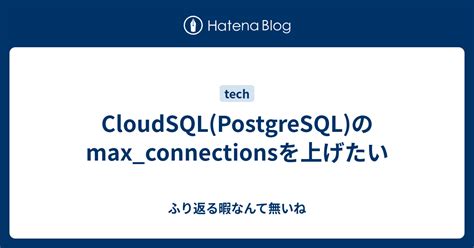Cloudsqlpostgresqlのmaxconnectionsを上げたい ふり返る暇なんて無いね