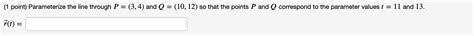 solved 1 point parameterize the line through p 3 4 and