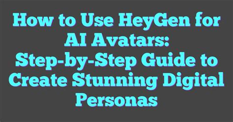 How To Use Heygen For Ai Avatars Step By Step Guide To Create Stunning Digital Personas