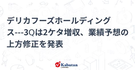 デリカフーズホールディングス 3qは2ケタ増収、業績予想の上方修正を発表 個別株 株探ニュース