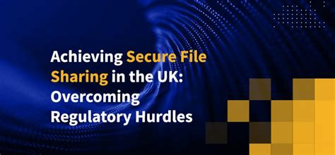 Achieving Secure File Sharing In The UK Overcoming Regulatory Hurdles