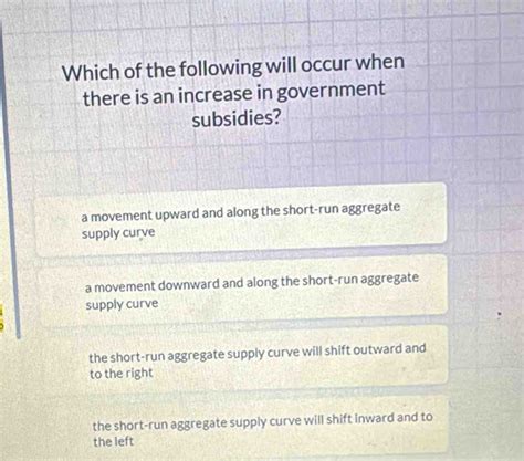 Solved Which Of The Following Will Occur When There Is An Increase In Government Subsidies A