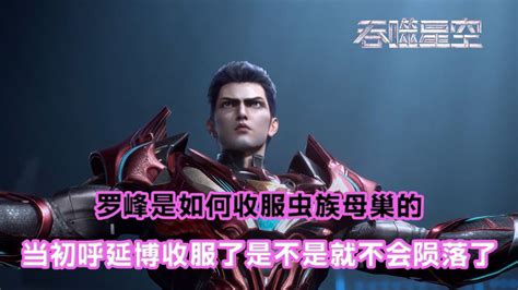 吞噬星空：罗峰是如何收服虫族母巢的？当初呼延博收服了是不是就不会陨落了？高清1080p在线观看平台腾讯视频