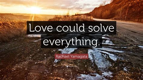Rachael Yamagata Quote Love Could Solve Everything”