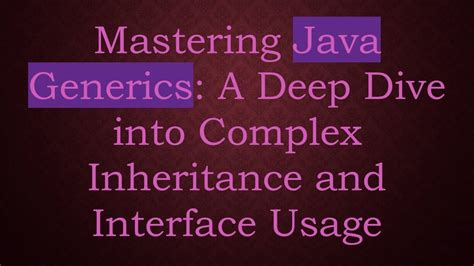mastering java generics a deep dive into complex inheritance and