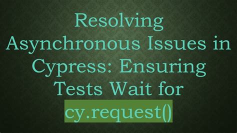 Resolving Asynchronous Issues In Cypress Ensuring Tests Wait For Cy