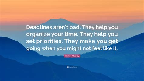 Harvey Mackay Quote “deadlines Arent Bad They Help You Organize Your