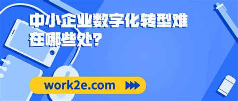 中小企业数字化转型难在哪些处？ Work2e企业数字化，ai人工智能产品和解决方案