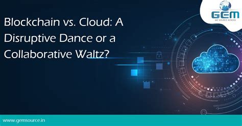 Blockchain Vs Cloud A Disruptive Dance Or A Collaborative Waltz