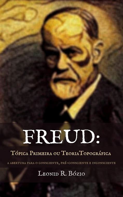 Freud Tópica Primeira Ou Teoria Topográfica A Abertura Para O