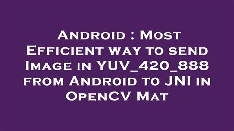 Android Most Efficient Way To Send Image In Yuv420888 From Android