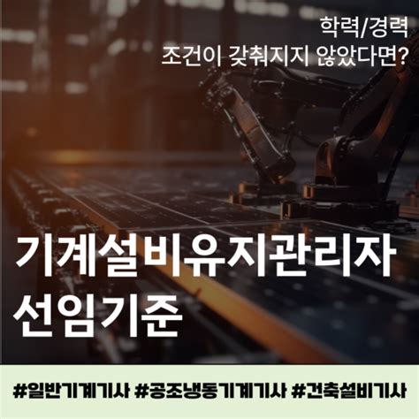 기계설비유지관리자 선임기준 자격증 경력 학력 조건 안 된다면 네이버 블로그