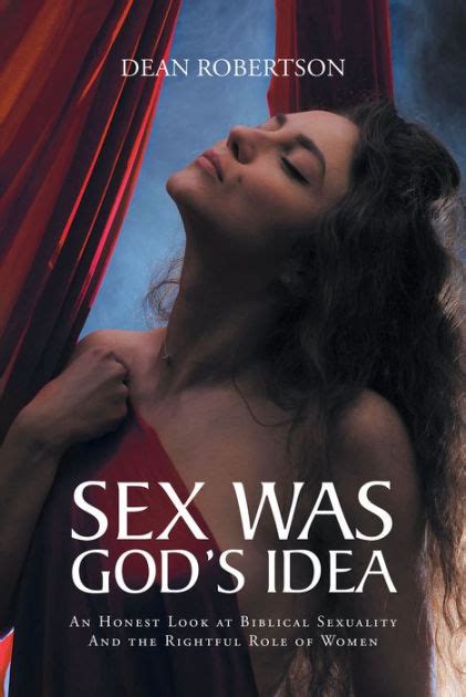 Sex Was God S Idea An Honest Look At Biblical Sexuality And The Rightful Role Of Women By Dean