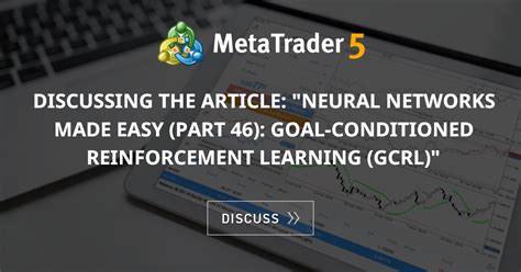 Discussing The Article Neural Networks Made Easy Part 46 Goal Conditioned Reinforcement