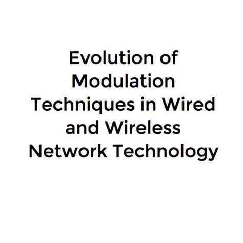 Evolution Of Modulation Techniques In Wired And Wireless Network Technology