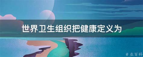世界卫生组织把健康定义为 业百科