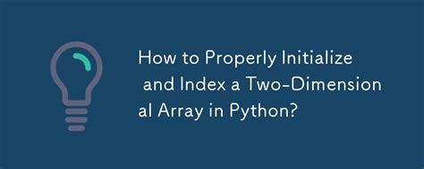 How To Properly Initialize And Index A Two Dimensional Array In Python