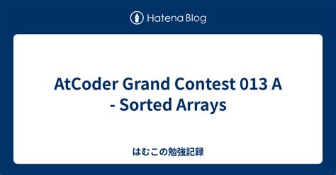 Atcoder Grand Contest 013 A Sorted Arrays はむこの勉強記録