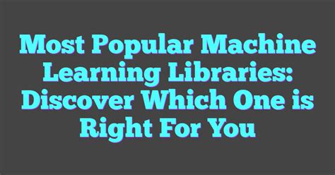 Most Popular Machine Learning Libraries Discover Which One Is Right For You