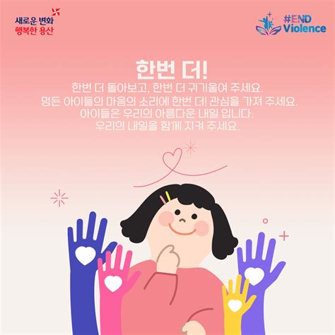 한번 더 한번 더 돌아보고 한번 더 귀기울여 주세요 멍든 아이들의 마음의 소리에 한번 더 관심을 가져 주세요 아이들은 우리의 아름다운 내일입니다 우리의 내일을 함께