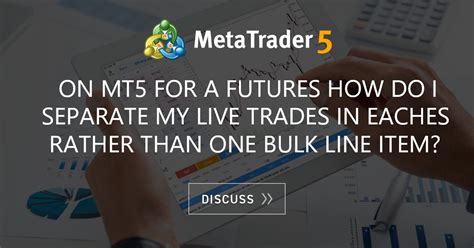On Mt5 For A Futures How Do I Separate My Live Trades In Eaches Rather