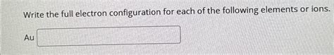 Solved Write The Full Electron Configuration For Each Of The Chegg
