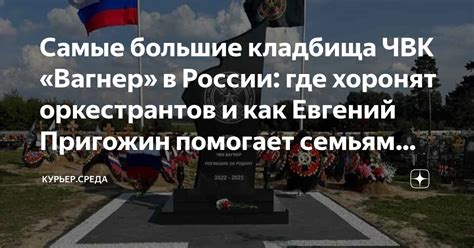 Самые большие кладбища ЧВК «Вагнер в России где хоронят оркестрантов и как Евгений Пригожин