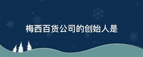 梅西百货公司的创始人是 业百科