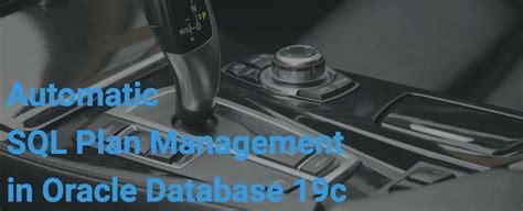 Automatic Sql Plan Management In Oracle Database 19c