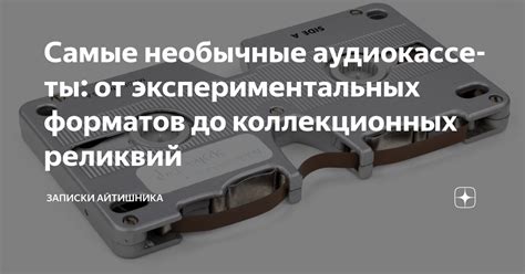 Самые необычные аудиокассеты от экспериментальных форматов до коллекционных реликвий Записки