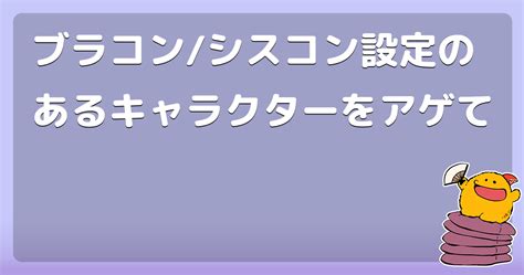 回答ブラコン シスコン設定のあるキャラクターをアゲて コロモー