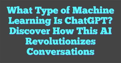 What Type Of Machine Learning Is Chatgpt Discover How This Ai Revolutionizes Conversations