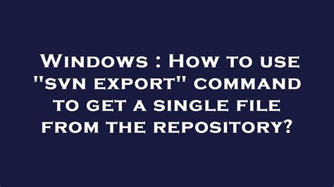Windows How To Use Svn Export Command To Get A Single File From The