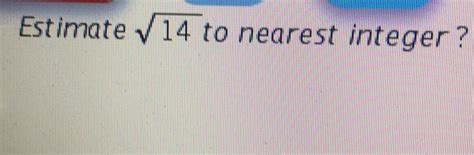 Solved Estimate Sqrt14 To Nearest Integer Math