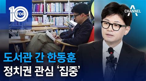 도서관 간 한동훈정치권 관심 ‘집중 뉴스top 10 Youtube
