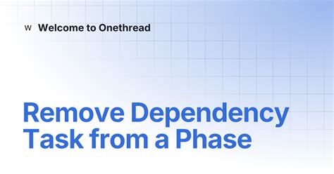 Remove Dependency Task From A Phase Welcome To Onethread