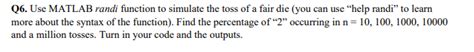 Solved Q6 Use Matlab Randi Function To Simulate The Toss Of