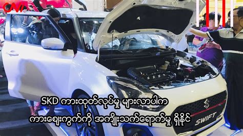 Skd ကားထုတ်လုပ်မှု များလာပါက ကားစျေးကွက်ကို အကျိုးသက်ရောက်မှု ရှိနိုင် Youtube