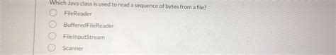 Solved Which Java Class Is Used To Read A Sequence Of Bytes