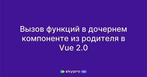 Вызов функций в дочернем компоненте из родителя в vue 2 0