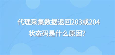 代理采集数据返回203或204状态码是什么原因 知乎