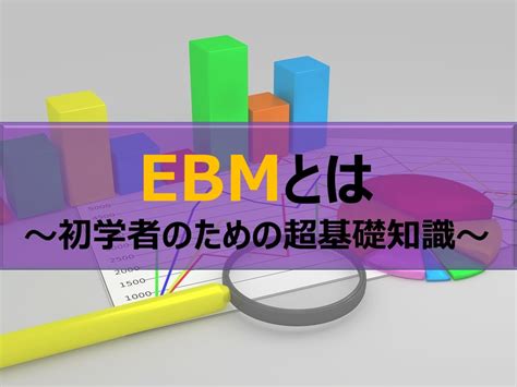 Ebm（根拠に基づく医療）とは～初学者のための超基礎知識～ Sgmのファンタスマゴリア備忘録