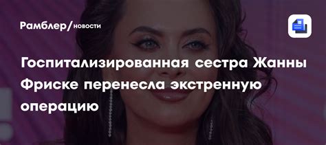 Госпитализированная сестра Жанны Фриске перенесла экстренную операцию Рамблер новости
